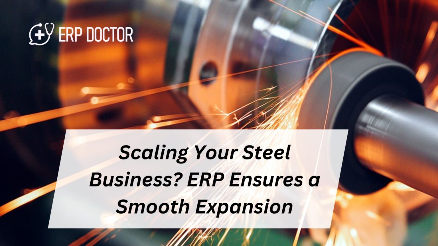 Scaling Your Steel Business? ERP Ensures a Smooth Expansion - ERP Doctor